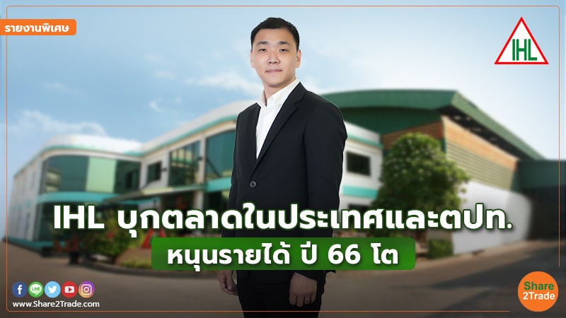 รายงานพิเศษ : IHL บุกตลาดในประเทศและตปท. หนุนรายได้ ปี 66 โต | Share2Trade
